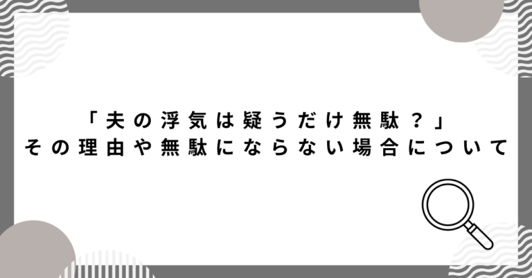 「夫の浮気は疑うだけ無駄？」その理由や無駄にならない場合について解説！ 浮気探偵メディア